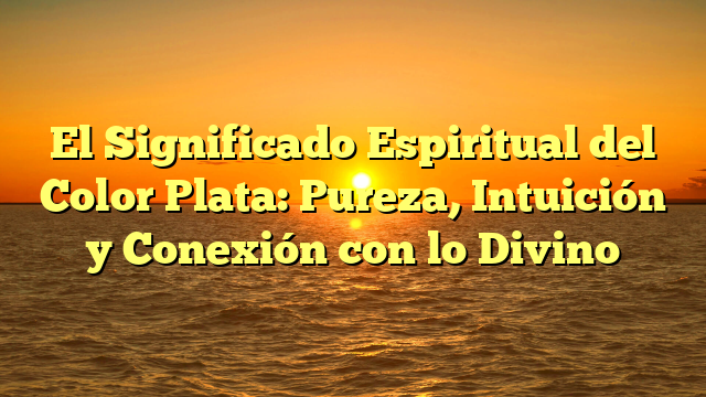 El Significado Espiritual Del Color Plata