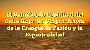 El Significado Espiritual Del Color Rojo